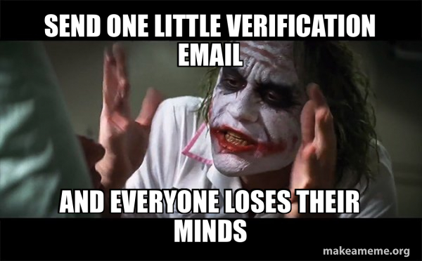 send one little verification email and everyone loses their minds ...