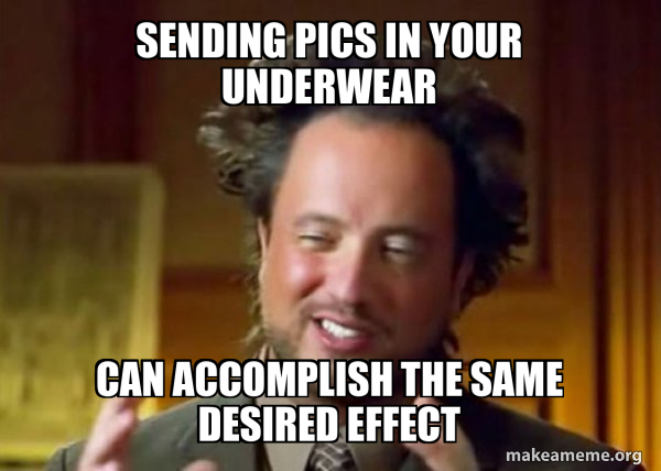Sending pics in your underwear Can accomplish the same desired effect ...