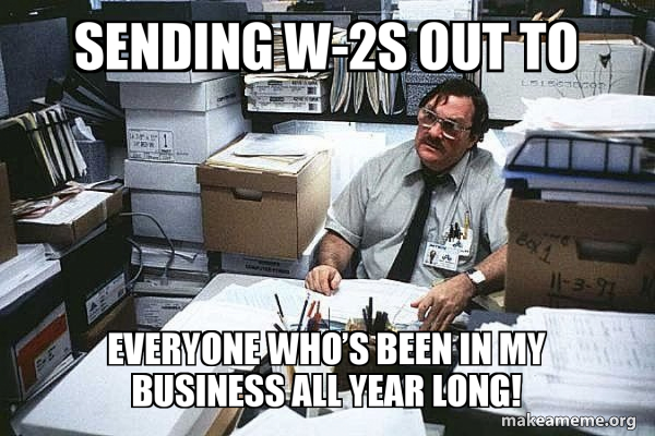 Sending W-2s out to everyone whoâ€™s been in my business all year long ...
