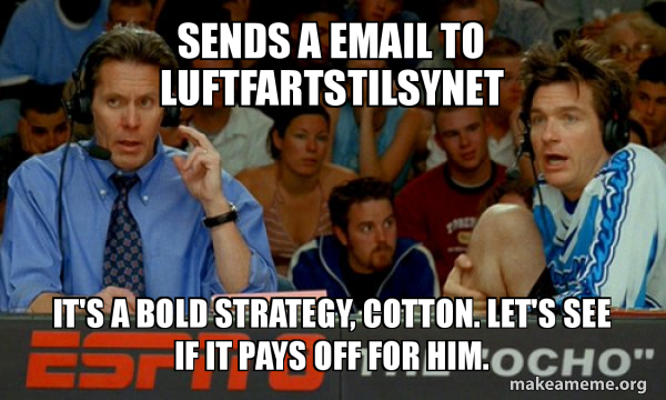 Sends a email to Luftfartstilsynet It's a bold strategy, Cotton. Let's ...