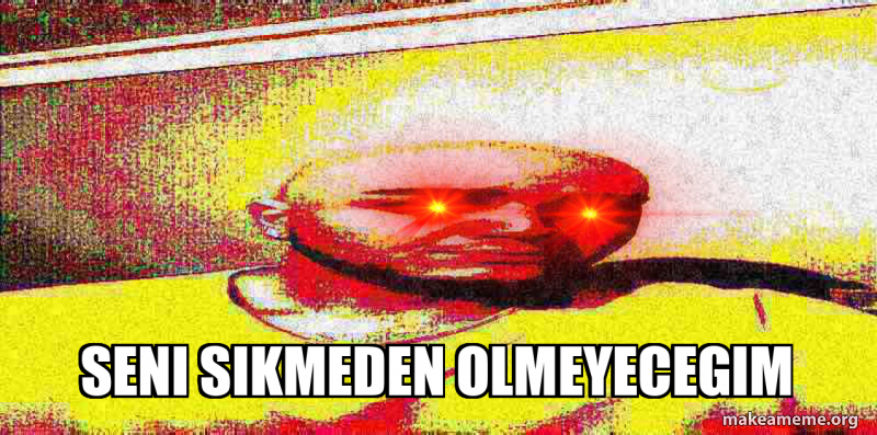 seni sikmeden olmeyecegim Meme Generator