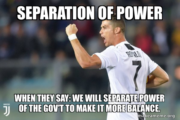 Separation of Power When they say: we will separate power of the gov't ...