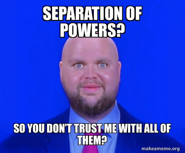 Separation of Powers? So you don’t trust me with all of them? - Bald J ...