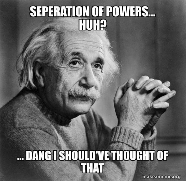 Seperation of Powers... Huh? ... dang I should've thought of that ...