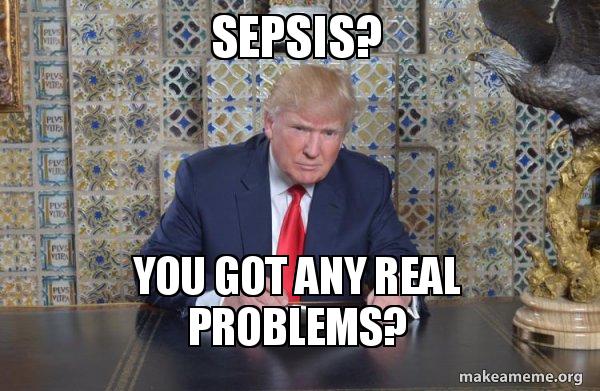 Sepsis? You got any real problems? - Donald Trump Writing Speech Meme ...