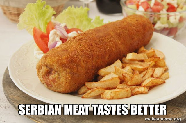 SERBIAN MEAT TASTES BETTER Meme Generator