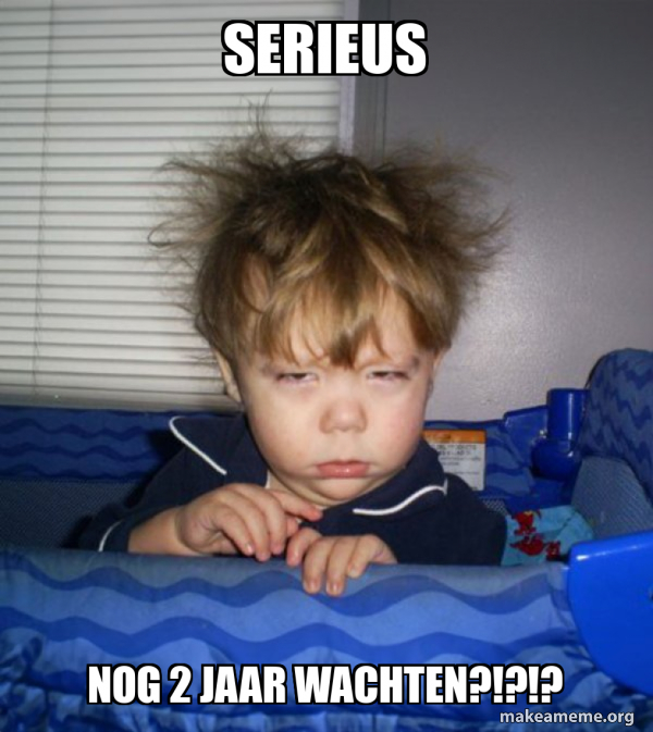 Serieus NOG 2 JAAR WACHTEN?!?!? - Monday Mornings Meme Generator