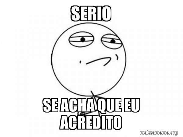 Serio se acha que eu acredito - Challenge Acccepted Meme Generator
