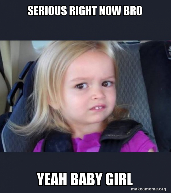 Serious right now bro Yeah baby girl - Side-Eyes Chloe Meme Generator