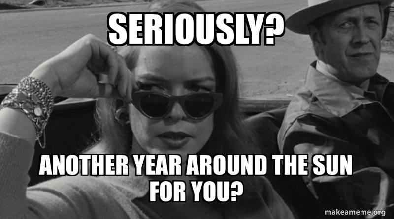 Seriously? another year around the sun for you? Meme Generator