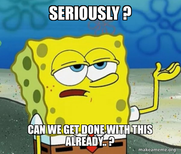 Seriously ? Can we get done with this already.. ? - Tough SpongeBob ...