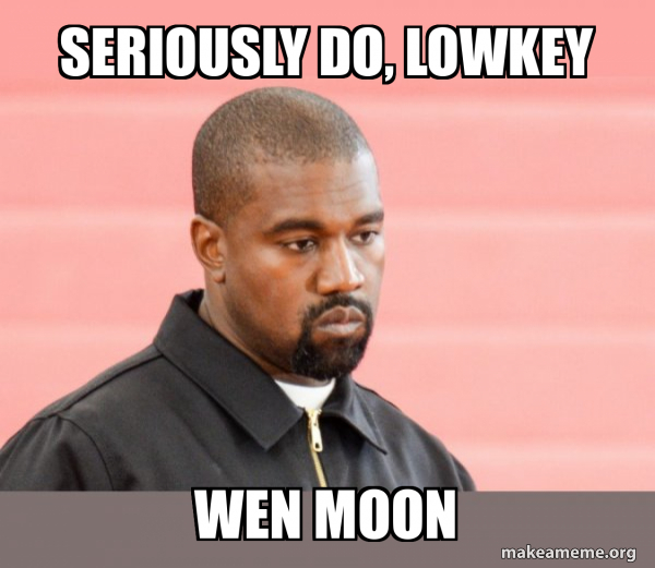 seriously do, lowkey wen moon - Kanye West Meme Generator