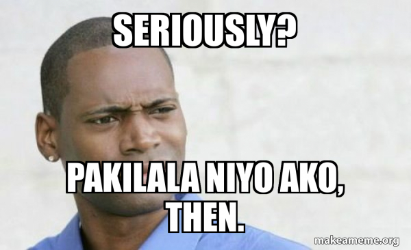 Seriously? Pakilala niyo ako, then. - Confused Black Man Meme Generator