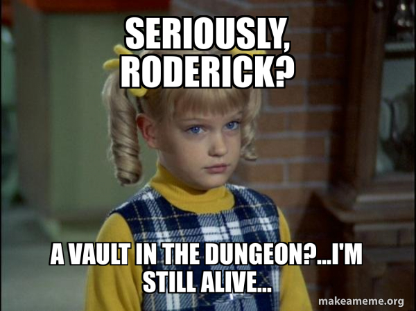 Seriously, Roderick? A vault in the dungeon?...I'm still alive ...