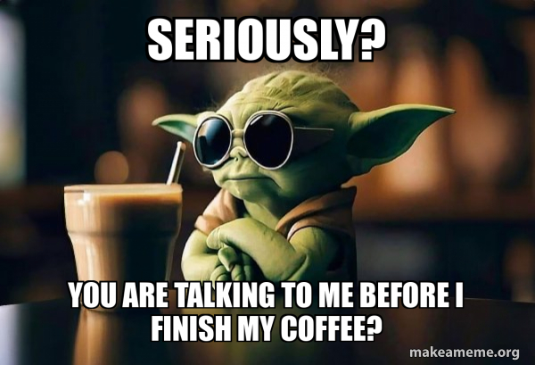 Seriously? You are talking to me BEFORE I finish my coffee? - Cool Yoda ...