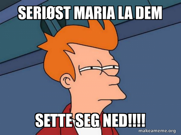 seriøst maria la dem sette seg ned!!!! - Futurama Fry Meme Generator