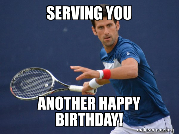 Serving you Another happy birthday! - Sudden Clarity Djokovic Meme ...