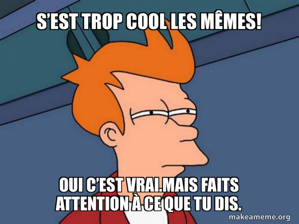 S’est trop cool les mêmes! Oui c’est vrai.Mais faits attention à ce que ...