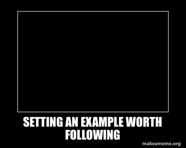 Setting an example worth following - Motivational Meme Meme Generator