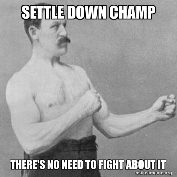 Settle down Champ There's no need to fight about it - Overly Manly Man Meme Generator