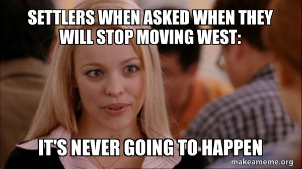 Settlers when asked when they will stop moving West: It's never going ...