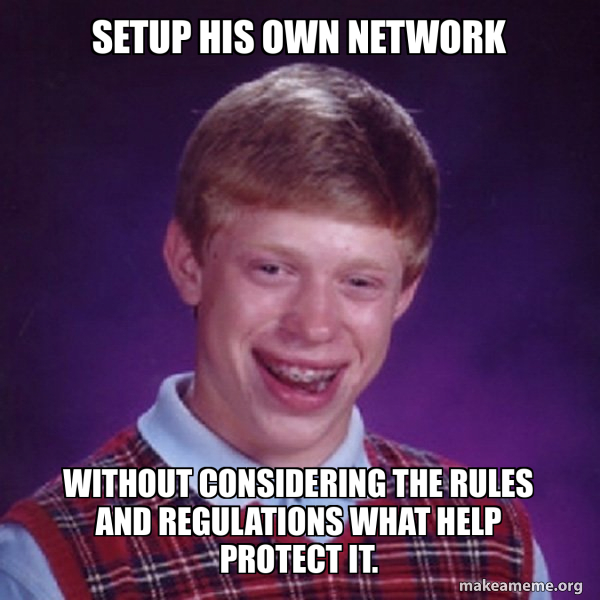 Setup his own network without considering the rules and regulations ...
