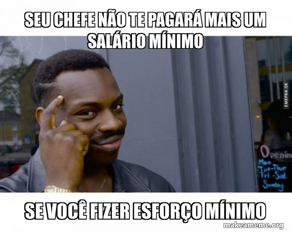 seu chefe não te pagará mais um salário mínimo se você fizer esforço ...