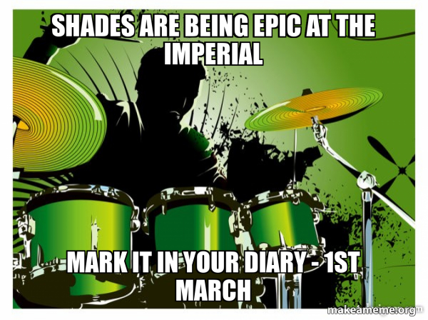 shades are being epic at the imperial mark it in your diary - 1st march ...