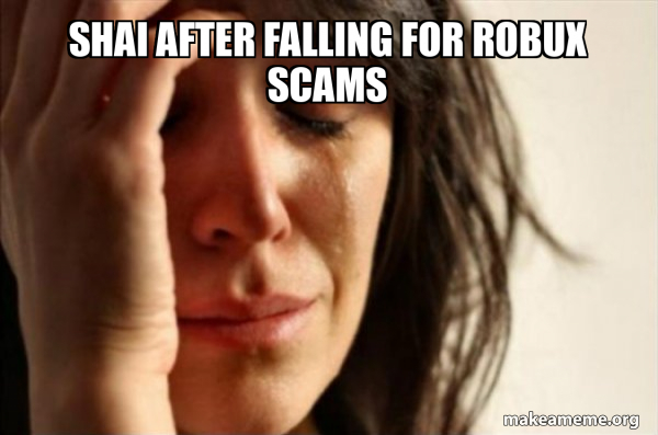 shai after falling for robux scams - First World Problems Meme Generator