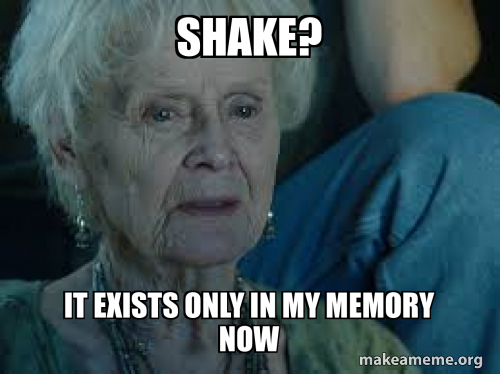 Shake? It exists only in my memory now Meme Generator