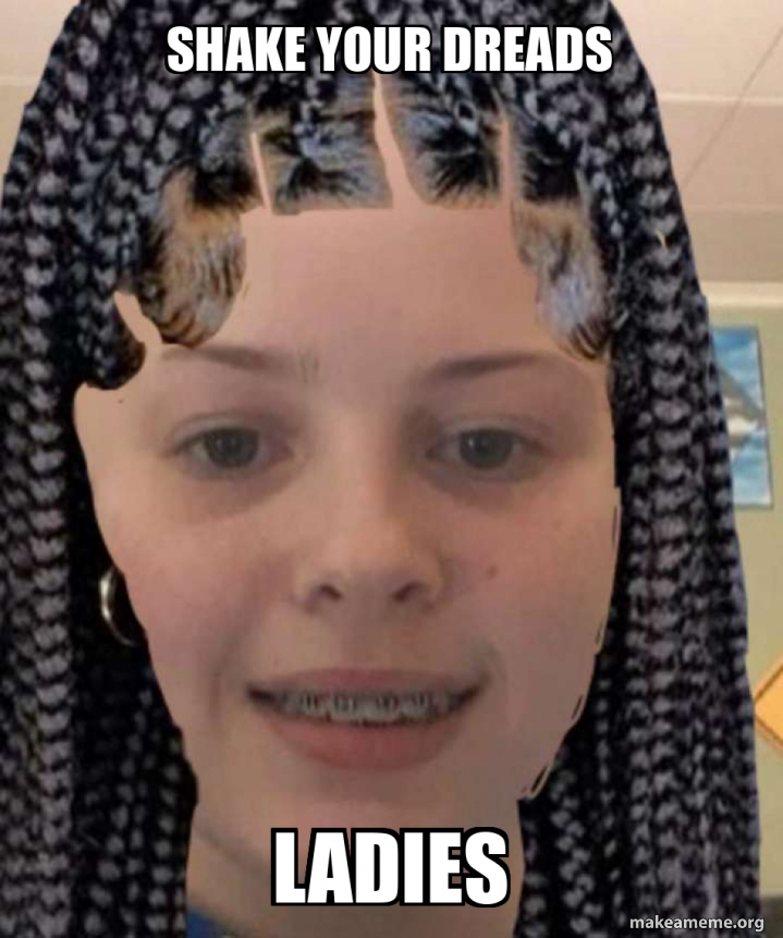 shake your dreads ladies Meme Generator