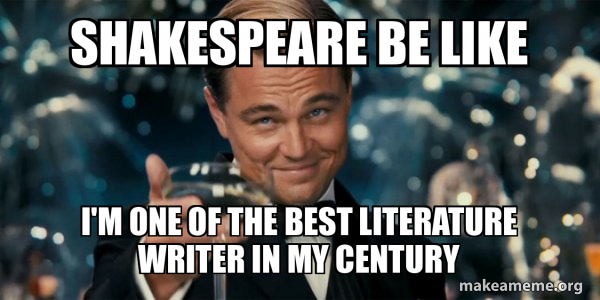 Shakespeare Be Like I'm one of the best literature writer in my century ...