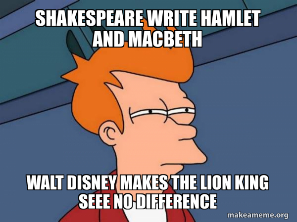 Shakespeare write Hamlet and Macbeth Walt Disney makes The Lion King ...