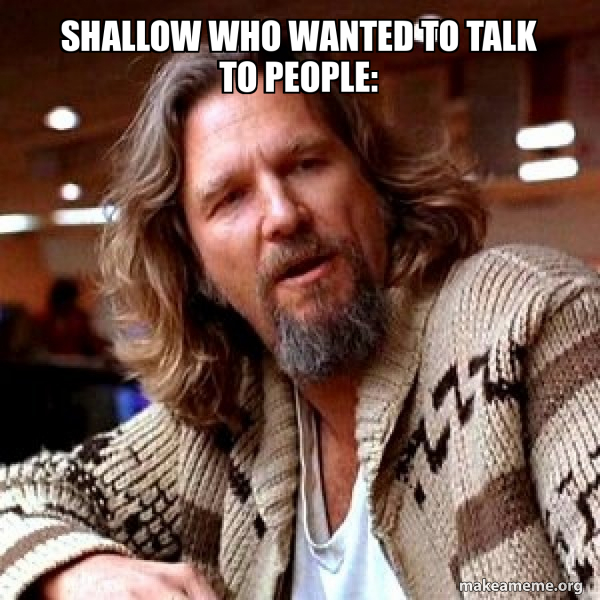 Shallow Who wanted to Talk to People: - Big Lebowski Meme Generator