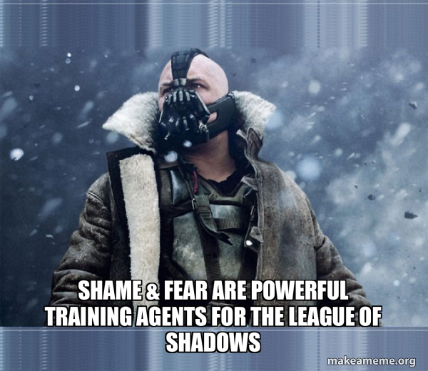 Shame & fear are powerful training agents for the league of shadows ...