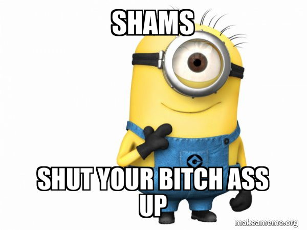Shams shut your bitch ass up - Thoughtful Minion Meme Generator