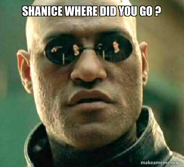 shanice where did you go ? - Matrix Morpheus Meme Generator