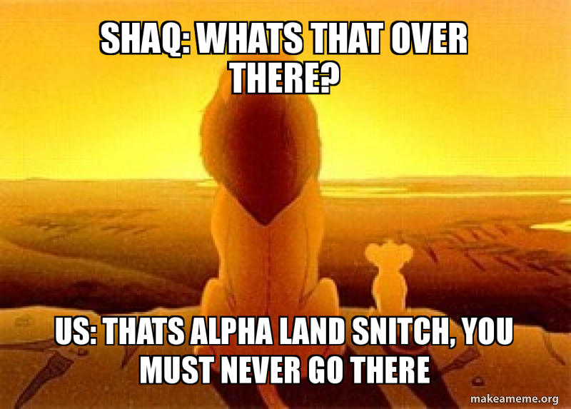Shaq: whats that over there? Us: thats alpha land snitch, you must ...