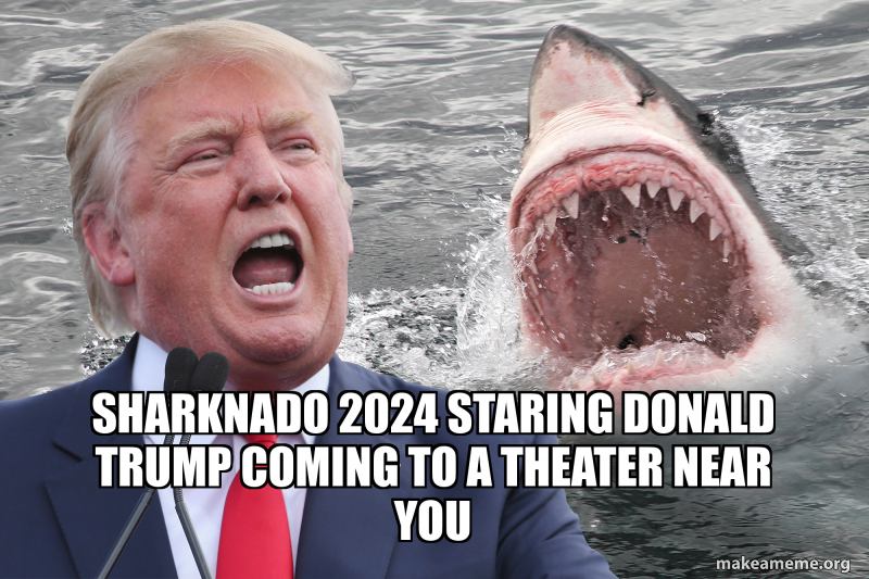 sharknado 2024 Staring Donald Trump coming to a theater near you Meme ...