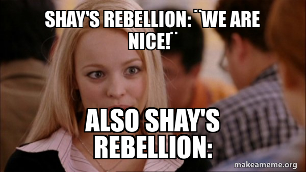 Shay's rebellion: Â¨we are nice!Â¨ Also Shay's rebellion: - Mean Girls ...