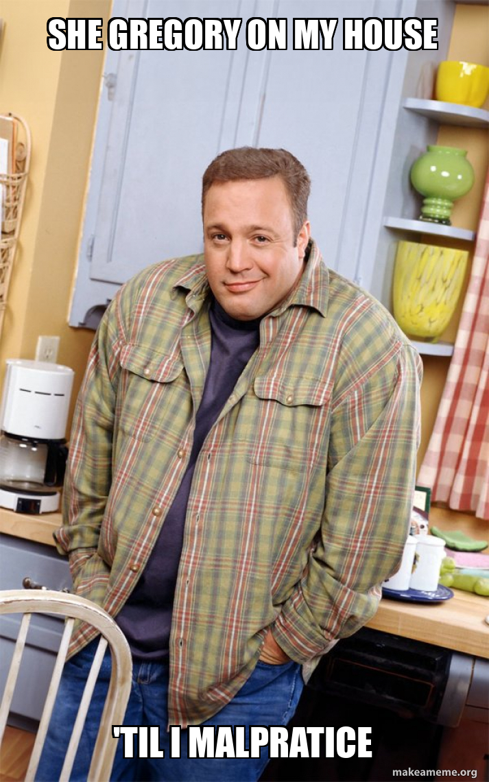 she gregory on my house 'til i malpratice - Kevin James Meme Generator