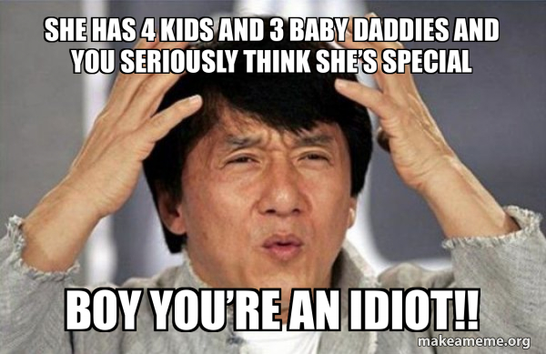 She has 4 kids and 3 baby daddies and you seriously think she’s special ...