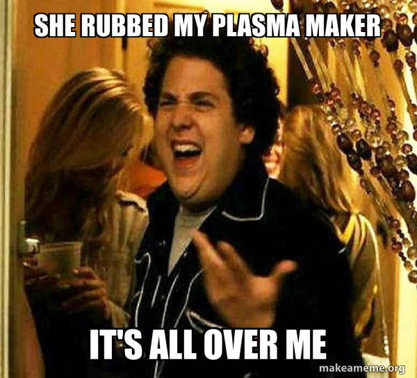 She rubbed my plasma maker It's all over me - Seth from Superbad Meme ...