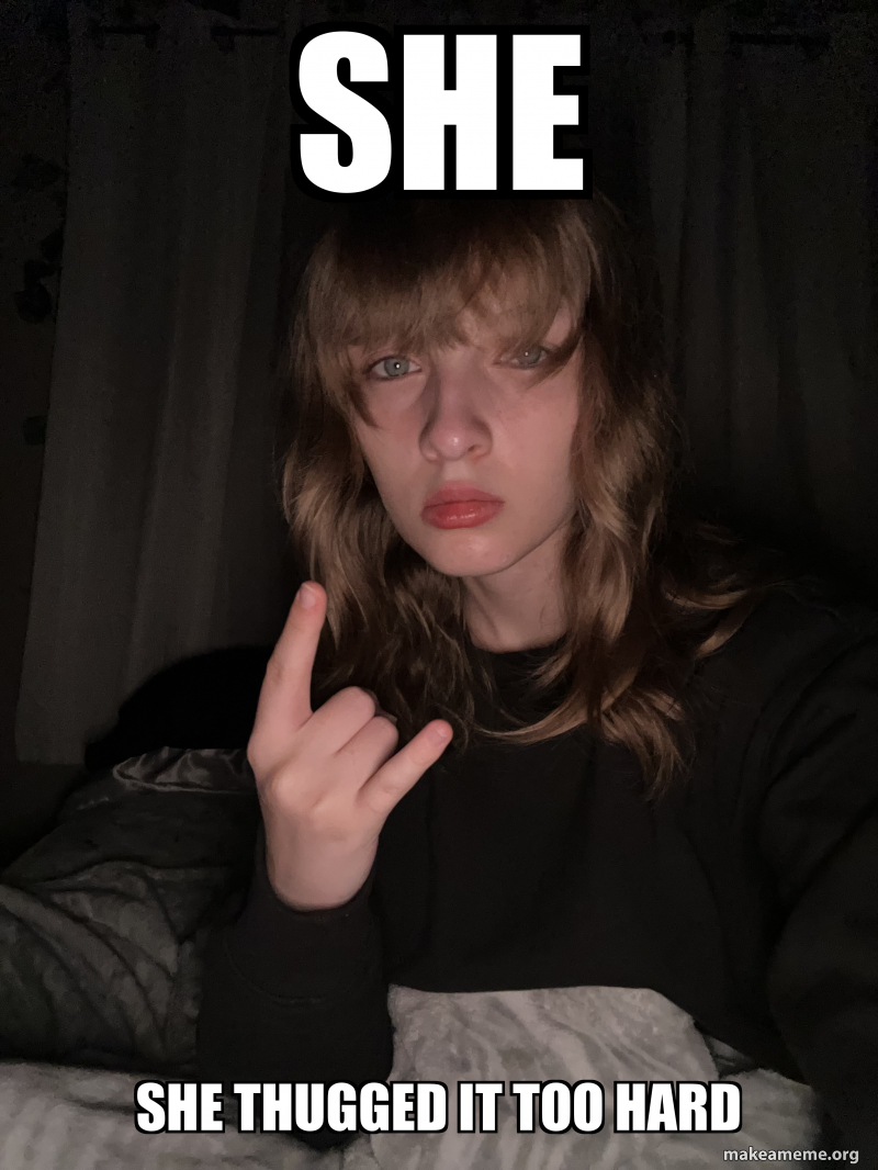 she she thugged it too hard Meme Generator