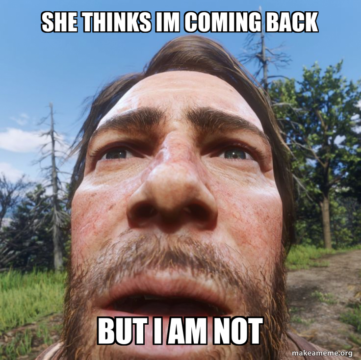 she thinks im coming back But I am not Meme Generator