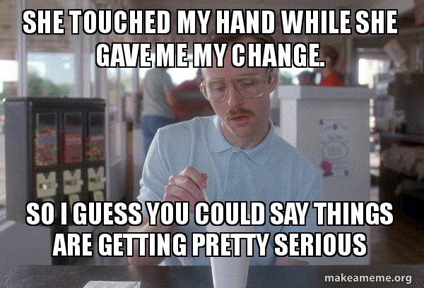 she touched my hand while she gave me my change. So I guess you could ...