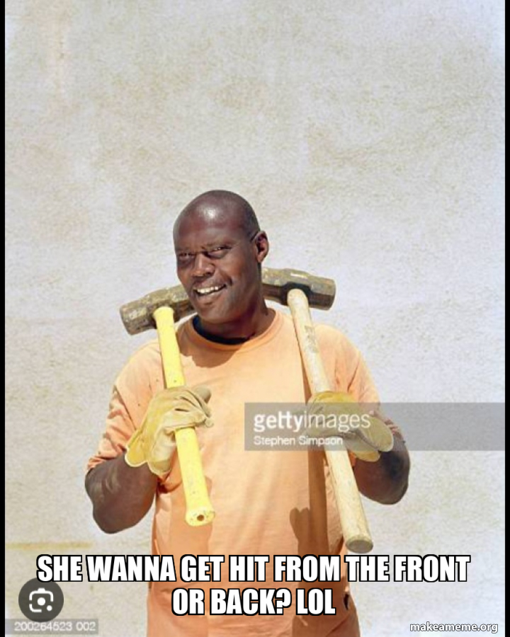 SHE WANNA GET HIT FROM THE FRONT OR BACK? LOL Meme Generator