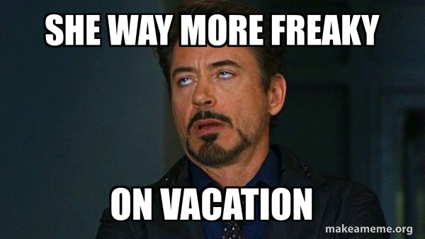 She Way More Freaky On Vacation - Tony Stark Eye Roll Meme Generator