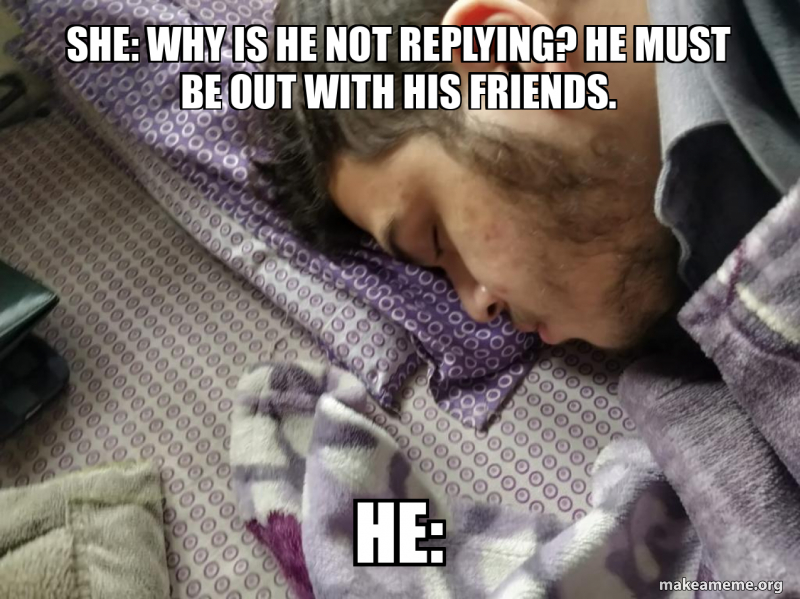 She: Why is he not replying? He must be out with his friends. He: Meme ...
