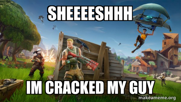 SHEEEESHHH im cracked my GUY - Fortnite Battle Royale game Meme Generator